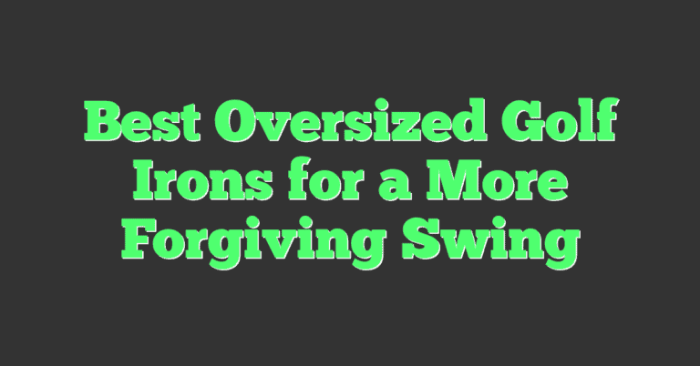Best Oversized Golf Irons For A More Forgiving Swing