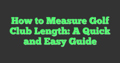 How To Measure Golf Club Length: A Quick And Easy Guide