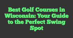 Best Golf Courses In Wisconsin: Your Guide To The Perfect Swing Spot