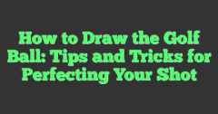 How To Draw The Golf Ball: Tips And Tricks For Perfecting Your Shot
