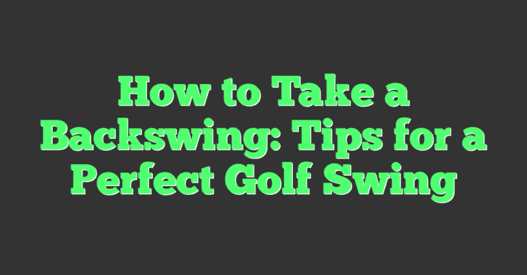How To Take A Backswing: Tips For A Perfect Golf Swing