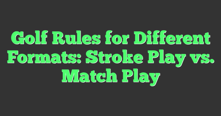 Golf Rules For Different Formats: Stroke Play Vs. Match Play