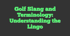 Golf Slang And Terminology: Understanding The Lingo