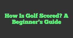 How Is Golf Scored? A Beginner's Guide