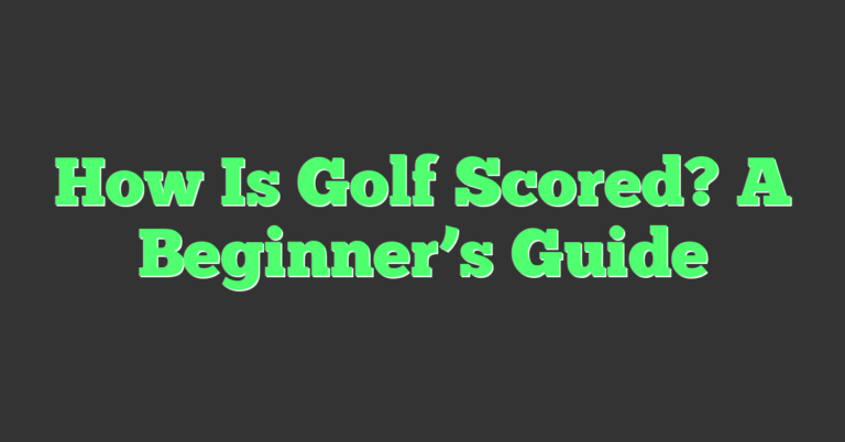 How Is Golf Scored? A Beginner's Guide