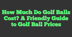 How Much Do Golf Balls Cost? A Friendly Guide To Golf Ball Prices