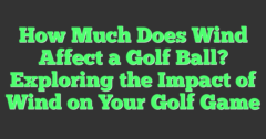 How Much Does Wind Affect A Golf Ball? Exploring The Impact Of Wind On ...