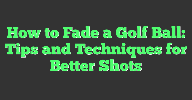 How To Fade A Golf Ball: Tips And Techniques For Better Shots
