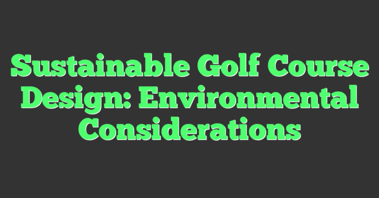 Sustainable Golf Course Design: Environmental Considerations