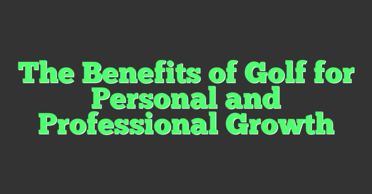 The Benefits Of Golf For Personal And Professional Growth