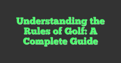 Understanding The Rules Of Golf: A Complete Guide