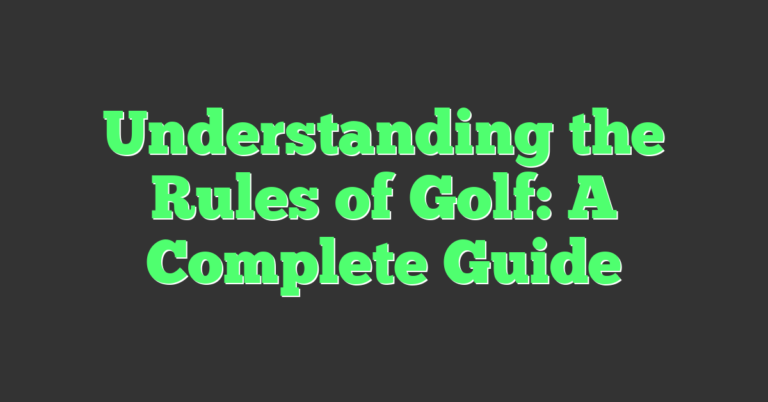 Understanding The Rules Of Golf: A Complete Guide