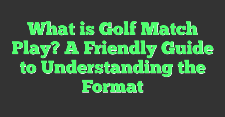 What Is Golf Match Play? A Friendly Guide To Understanding The Format