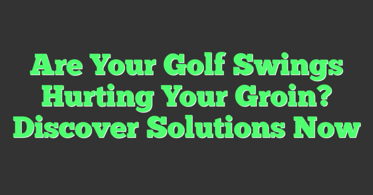 Are Your Golf Swings Hurting Your Groin? Discover Solutions Now