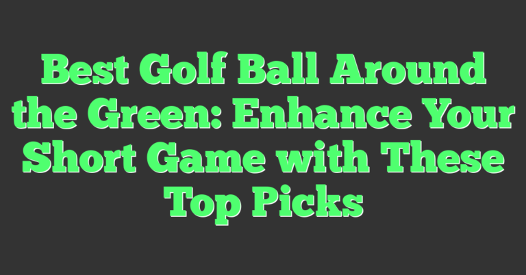 Best Golf Ball Around The Green: Enhance Your Short Game With These Top ...