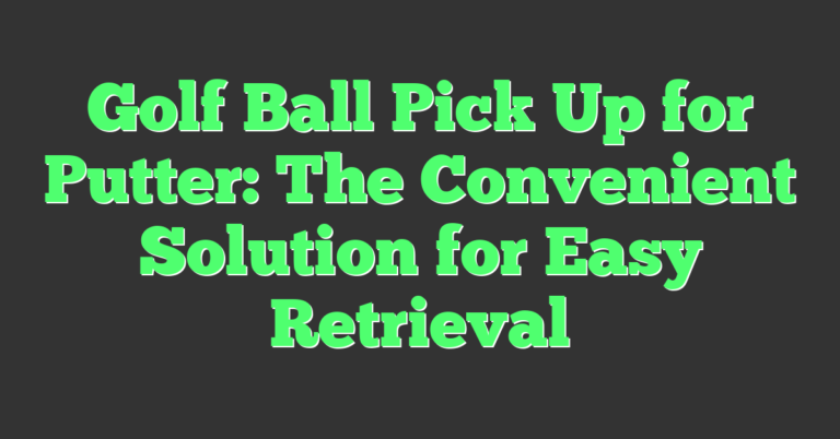 Golf Ball Pick Up For Putter: The Convenient Solution For Easy Retrieval