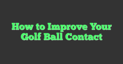 How To Improve Your Golf Ball Contact