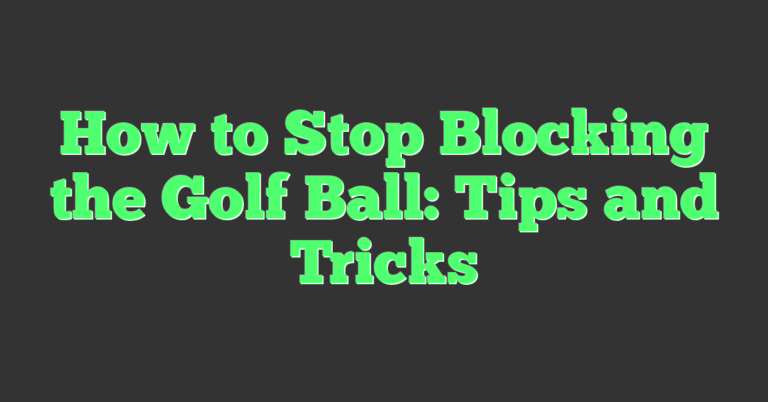 How To Stop Blocking The Golf Ball: Tips And Tricks