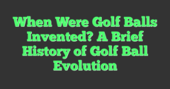 When Were Golf Balls Invented? A Brief History Of Golf Ball Evolution