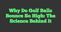 Why Do Golf Balls Bounce So High: The Science Behind It