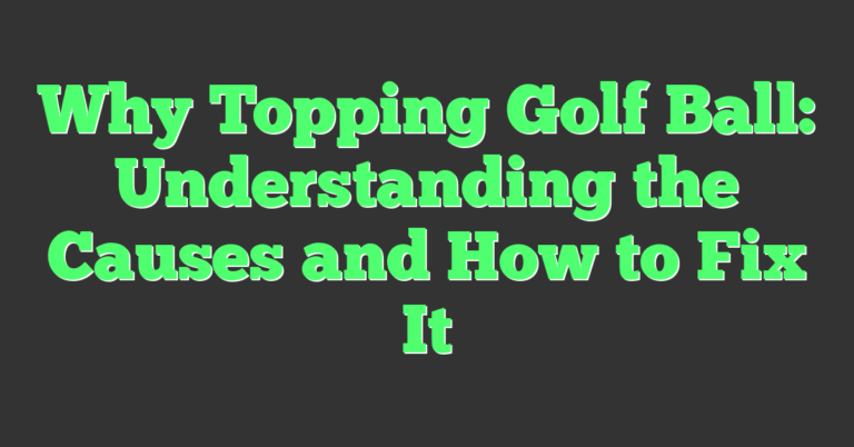 Why Topping Golf Ball: Understanding The Causes And How To Fix It