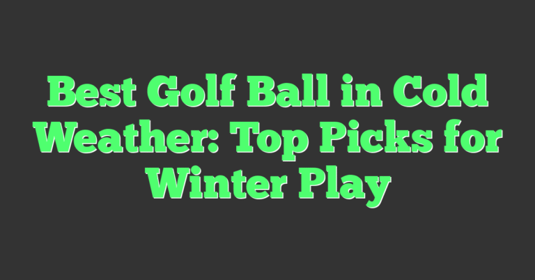 Best Golf Ball In Cold Weather: Top Picks For Winter Play