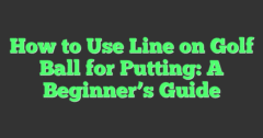How To Use Line On Golf Ball For Putting: A Beginner's Guide