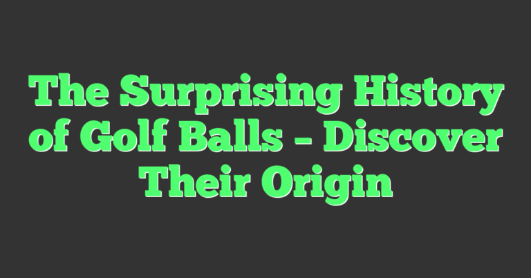 The Surprising History Of Golf Balls - Discover Their Origin